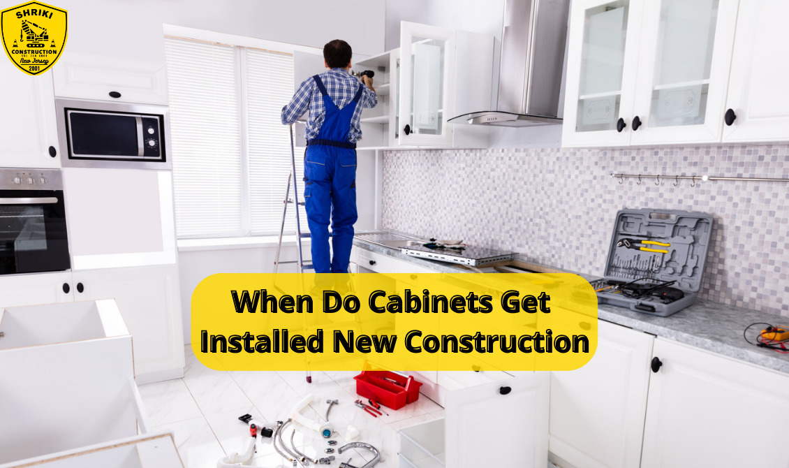 When Do Cabinets Get Installed New Construction: Expert Insights
